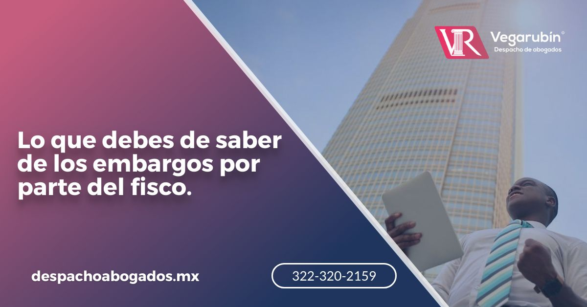 Lo que debes de saber de los embargos por parte del fisco.